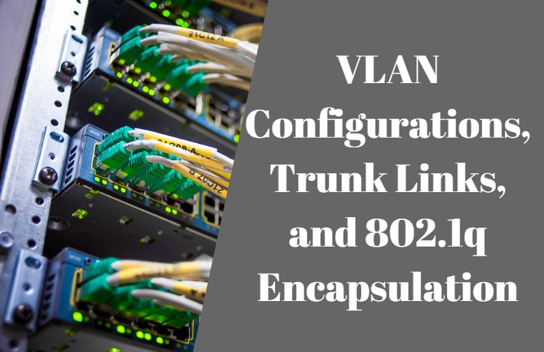 VLAN Configurations, Trunk Links, and 802.1q Encapsulation – The ...